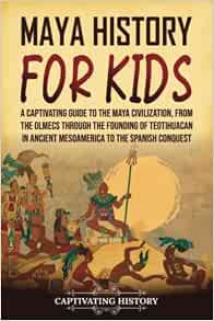Maya History for Kids: A Captivating Guide to the Maya Civilization ...