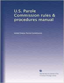 U.S. Parole Commission rules & procedures manual: United States Parole ...