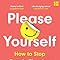 Please Yourself: How to Stop People-Pleasing and Transform the Way You ...