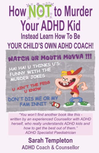 How NOT to Murder Your ADHD Kid: Instead learn how to be your child's ...