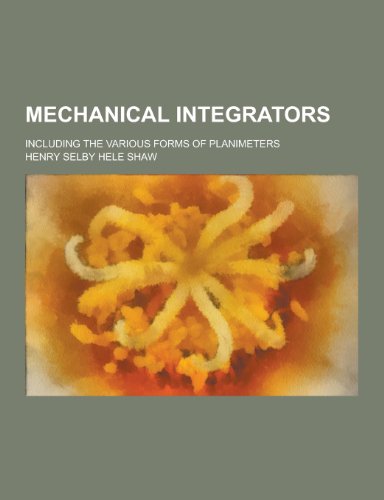 Mechanical Integrators; Including the Various Forms of Planimeters ...