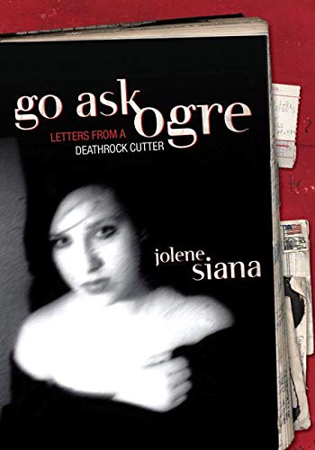 Go Ask Ogre: Letters from a Deathrock Cutter: Jolene Siana, Bonnie ...
