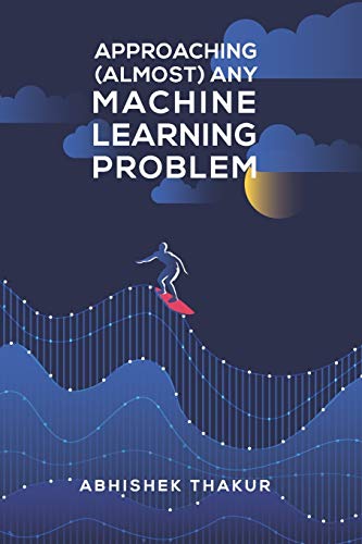 Approaching (Almost) Any Machine Learning Problem: 9789390274437 ...