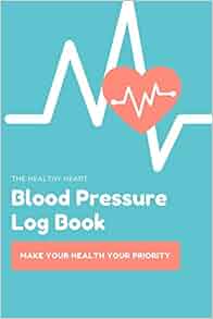 The Healthy Heart Blood Pressure Log Book: Make Your Health Your ...