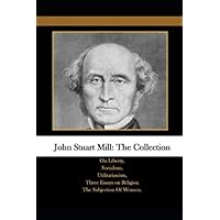 The Basic Writings of John Stuart Mill: On Liberty, the Subjection of Women and Utilitarianism ...