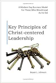 Key Principles of Christ-centered Leadership: Johnson, Bryon L ...