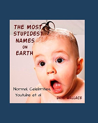 THE MOST STUPIDEST NAMES ON EARTH: NORMAL, CELEBRITY, YOUTUBE ET AL ...