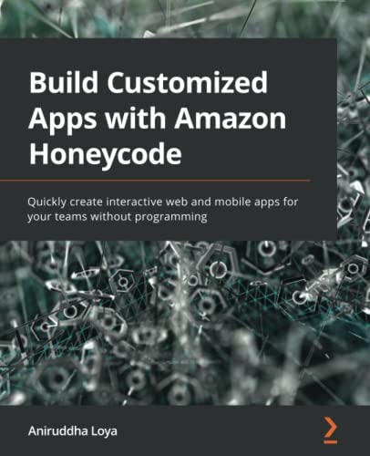 Build Customized Apps With Amazon Honeycode Quickly Create Interactive Web And Mobile Apps For