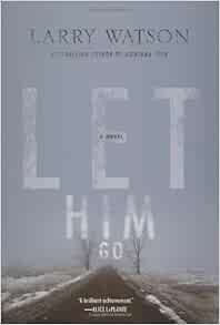 Let Him Go: A Novel: Watson, Larry: 9781571311023: Amazon.com: Books