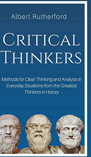 Critical Thinkers: Methods for Clear Thinking and Analysis in Everyday ...