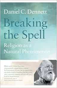 Breaking the Spell: Religion as a Natural Phenomenon: DANIEL C. DENNETT ...