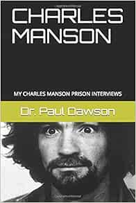 CHARLES MANSON: MY CHARLES MANSON PRISON INTERVIEWS: Dawson, Dr. Paul ...