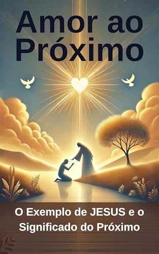 Amor ao Próximo: O Exemplo de JESUS e o Significado do Próximo - eBook ...