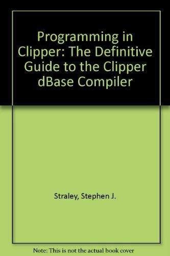 Programming in Clipper: The Definitive Guide to the Clipper dBASE Compiler: Straley, Stephen J ...