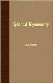 Amazon.com: Spherical Trigonometry (9781406771107): J.D.H. Donnay: Books