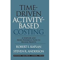 Time-Driven Activity-Based Costing: A Simpler and More Powerful Path to Higher Profits: Kaplan ...