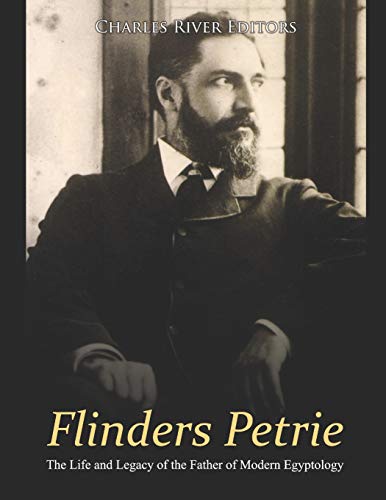Flinders Petrie: The Life and Legacy of the Father of Modern Egyptology ...