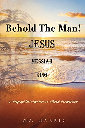 Behold the Man! Jesus, Messiah, King.: A Biographical view from a ...