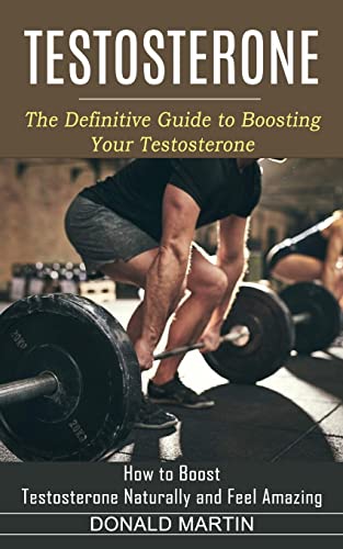 Testosterone: The Definitive Guide to Boosting Your Testosterone (How ...