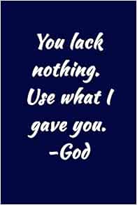 You lack nothing. Use what I gave you. -God: Christian Message Writing ...