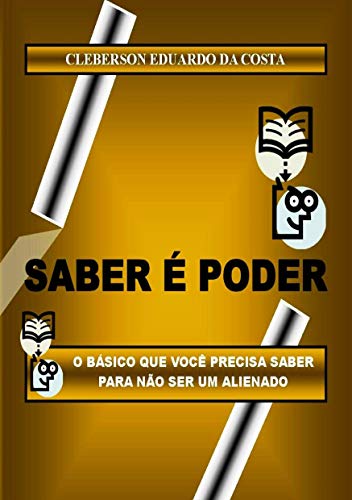 Saber e Poder: O Basico que voce precisa saber para nao ser um alienado ...