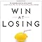 Win at Losing: How Our Biggest Setbacks Can Lead to Our Greatest Gains ...