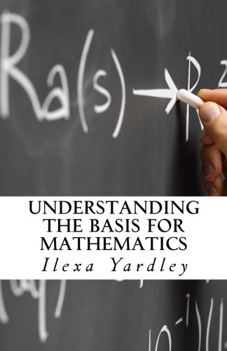 Understanding the Basis for Mathematics: Yardley, Ilexa: 9781505481532 ...