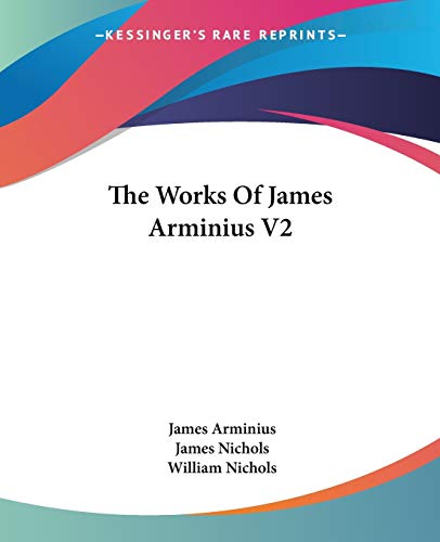 The Works Of James Arminius V2: Arminius, James, Nichols, James ...