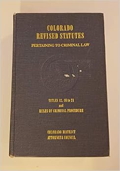 Colorado Revised Statutes Pertaining to Criminal Law Titles 12, 16 to ...