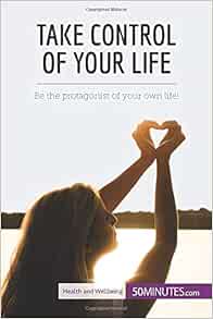 Take Control of Your Life: Be the protagonist of your own life! (Health ...