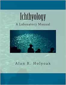 Ichthyology: A Laboratory Manual: Holyoak, Alan R., Holyoak, Alan R ...