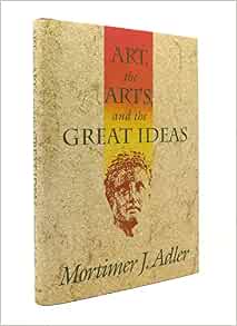 Art the Arts & the Great Ideas: Adler, Mortimer J.: 9780025002432 ...