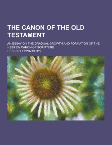 The Canon of the Old Testament; An Essay on the Gradual Growth and ...