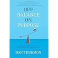 Off Balance on Purpose: Embrace Uncertainty and Create a Life You Love ...