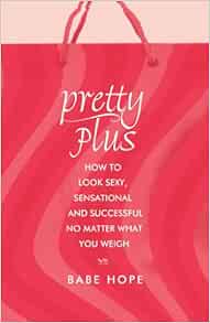 Pretty Plus: How to Look Sexy, Sensational, and Successful, No Matter ...