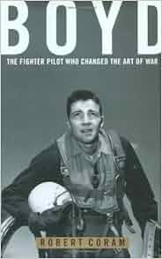 Boyd: The Fighter Pilot Who Changed the Art of War by Coram, Robert [03 ...