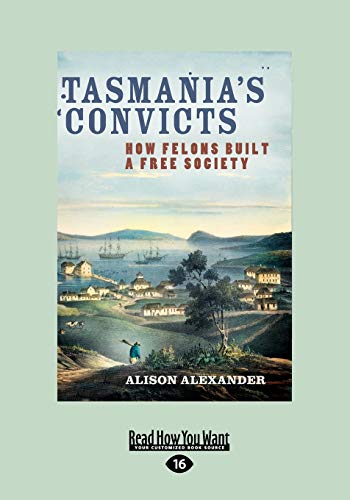 Tasmania's Convicts: How Felons Built a Free Society: Alexander, Alison ...