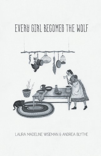 Every Girl Becomes the Wolf: Blythe, Andrea, Wiseman, Laura Madeline ...