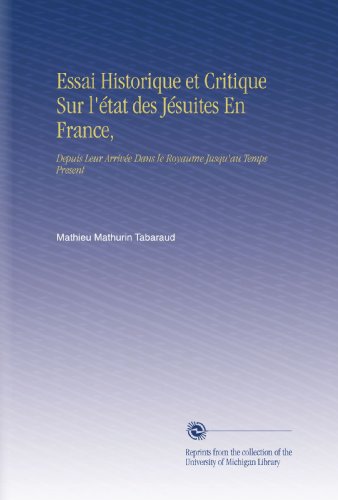 Essai Historique et Critique Sur l'état des Jésuites En France,: Depuis ...