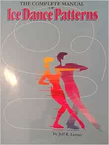 The Complete Manual of Ice Dance Patterns: Lerner, Jeff R ...