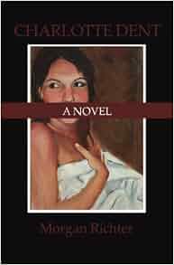 Charlotte Dent: Morgan Richter: 9780990936725: Amazon.com: Books