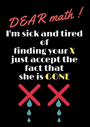 dear math i'm sick and tired of finding your x just accept the fact ...