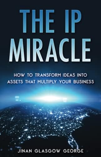 The IP Miracle: How to Transform Ideas into Assets that Multiply Your ...