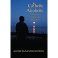 Catholic Alcoholic: A Witness to Addiction and Redemption: Annetta ...
