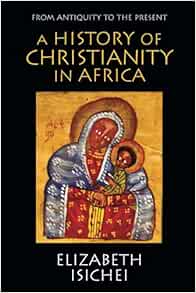 A History of Christianity in Africa: From Antiquity to the Present ...