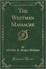 The Whitman Massacre (Classic Reprint): Delaney, Matilda J. Sager ...