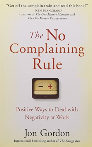 The No Complaining Rule: Positive Ways to Deal with Negativity at Work ...