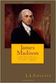 James Madison - The Father of the Constitution (1751 - 1836): Collins ...
