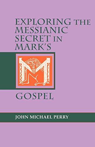 Exploring the Messianic Secret in Mark's Gospel: Perry, John Michael ...