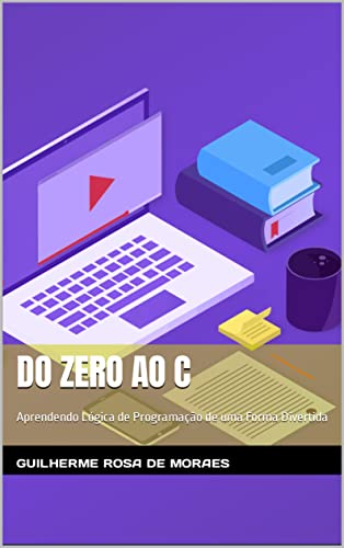 Do Zero ao C: Aprendendo Lógica de Programação de uma Forma Divertida ...